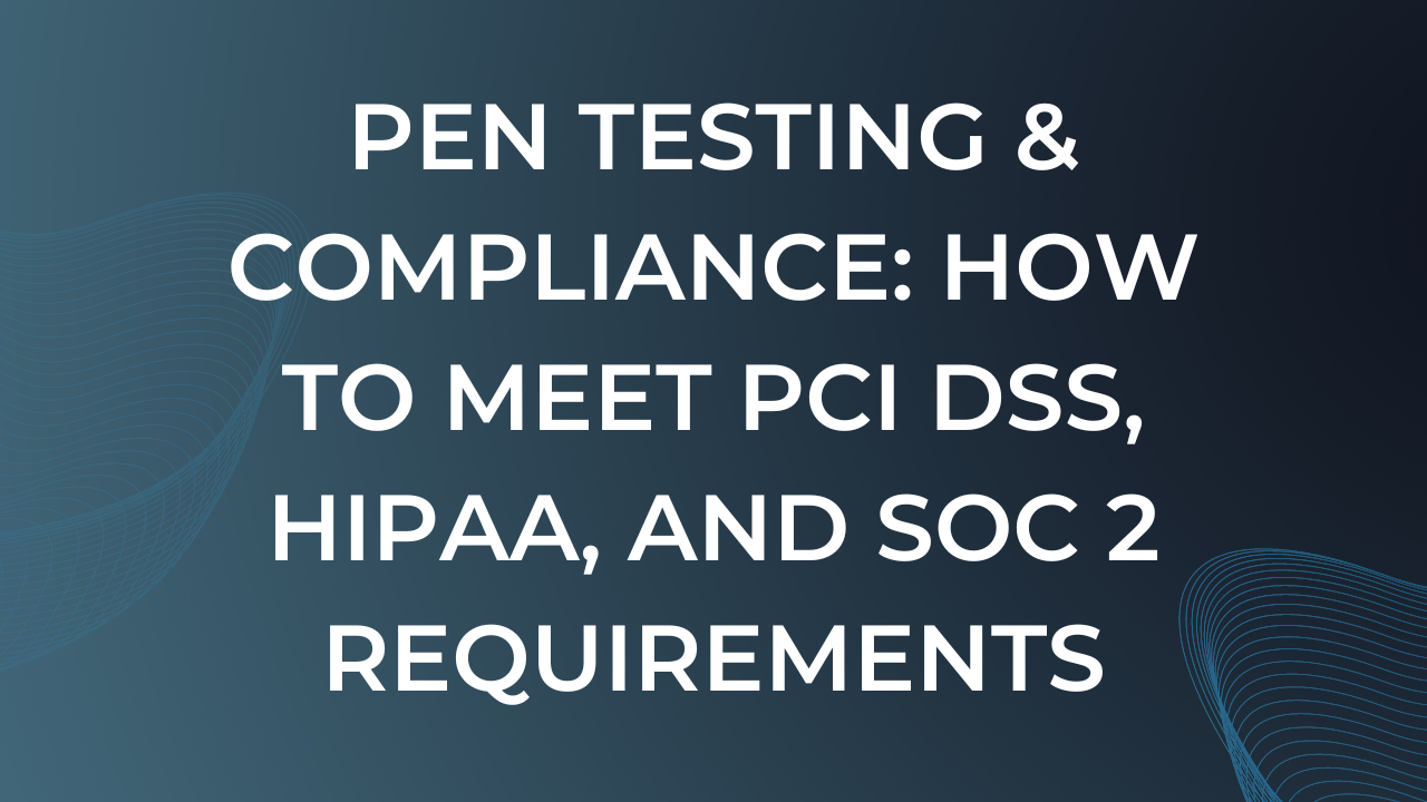 Pen testing & compliance: Meet PCI DSS, HIPAA and SOC 2 requirements
